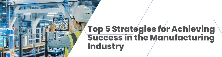Top 5 Strategies for Achieving Success in the Manufacturing Industry ...